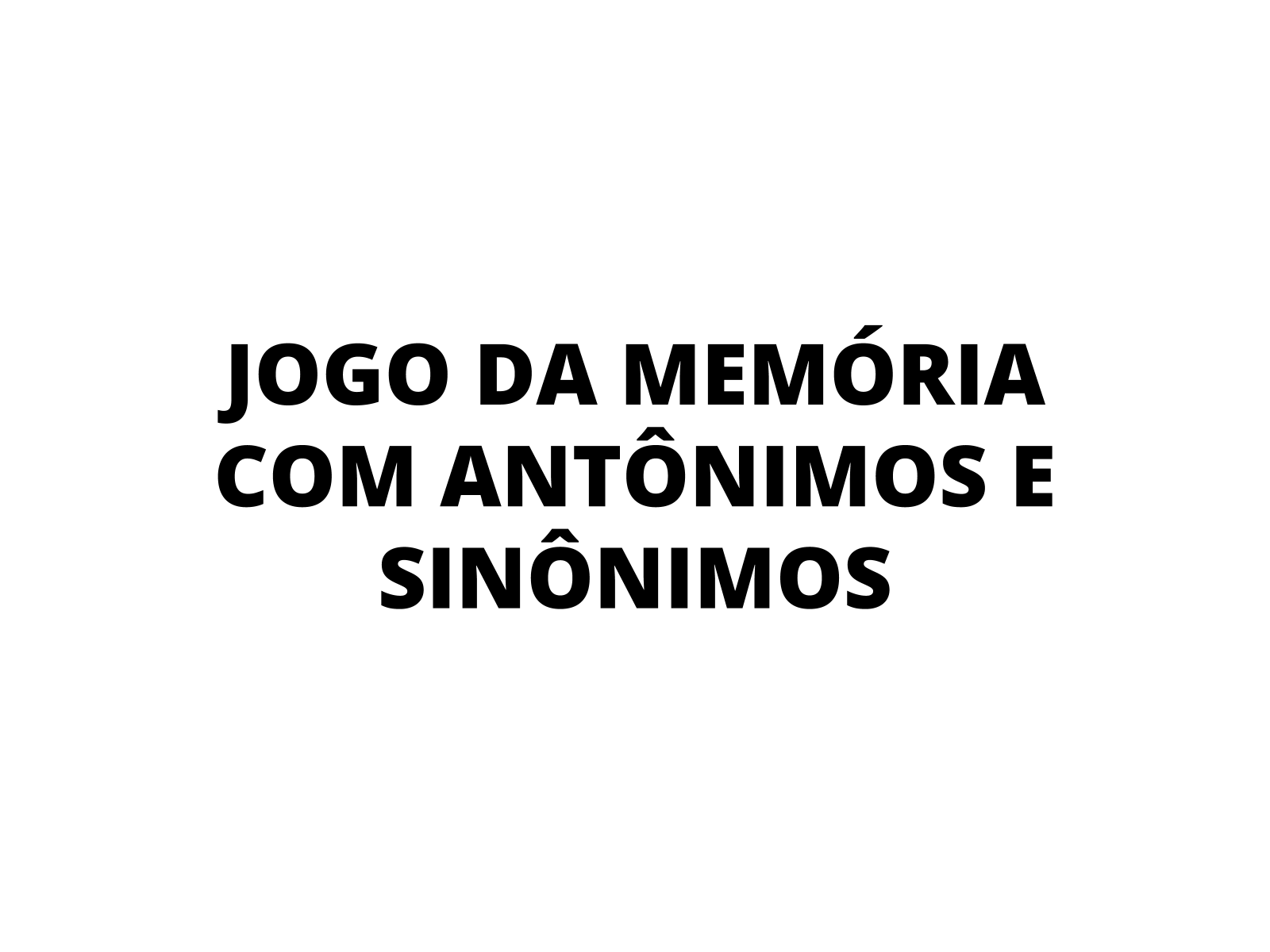 Jogo da Memória pra ensinar a formar sinônimos e antônimos